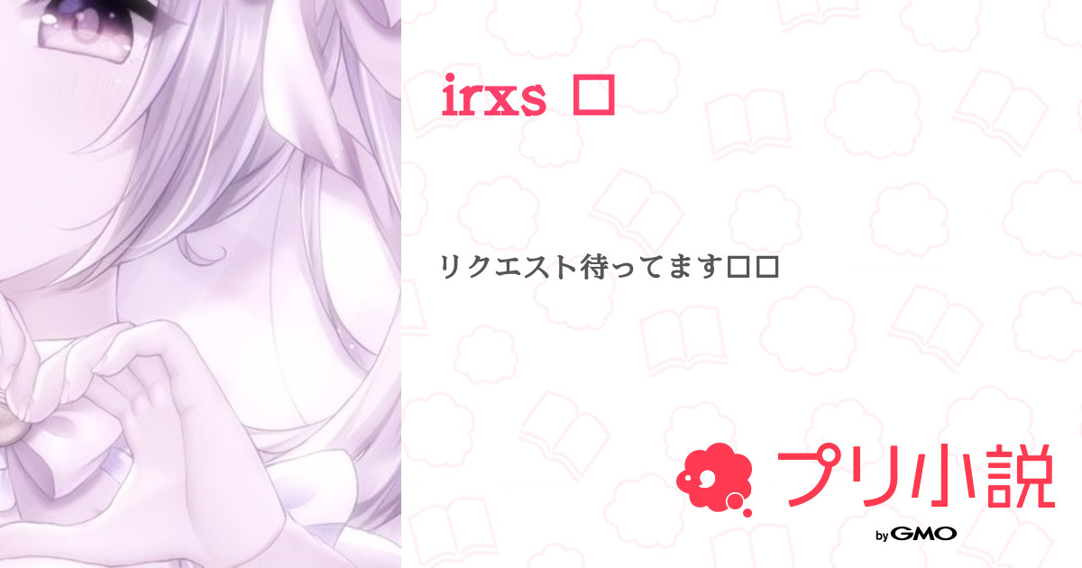 irxs 🔞 - 全34話 【連載中】（りぅさーん🐇♡@ていふさんの夢小説） | 無料スマホ夢小説ならプリ小説 byGMO